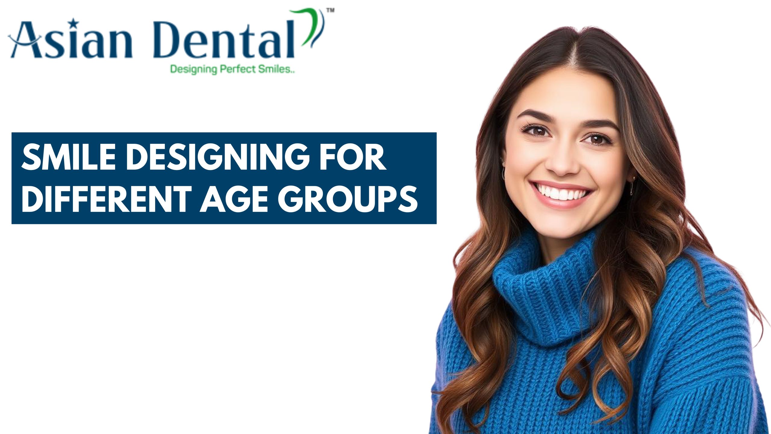 Smile Designing Treatment for Different Age Groups: Teens, Adults, and ...